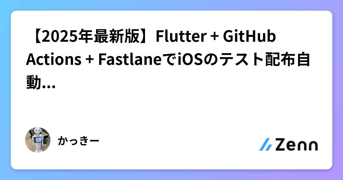 【2025年最新版】Flutter + GitHub Actions + FastlaneでiOSのテスト配布自動化手順（CD）