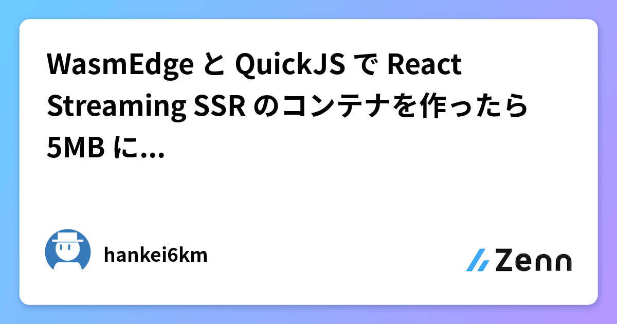 WasmEdge と QuickJS で React Streaming SSR のコンテナを作ったら 5MB に収まってしまった