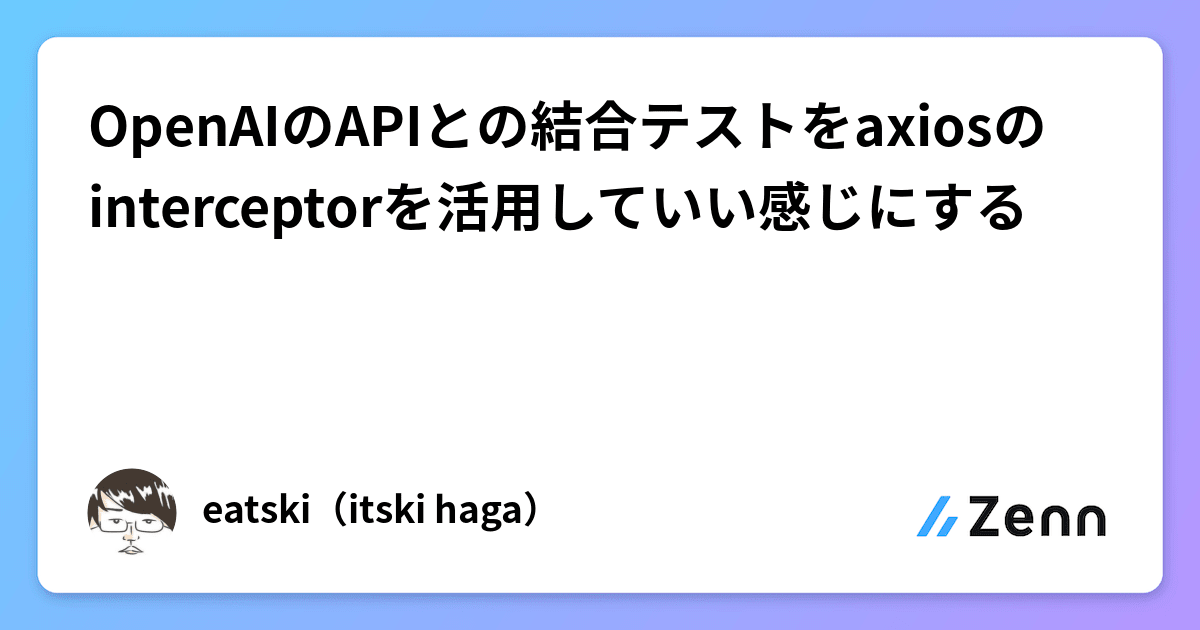 OpenAIのAPIとの結合テストをaxiosのinterceptorを活用していい感じにする