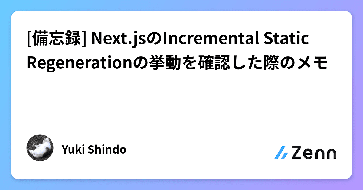 [備忘録] Next.jsのIncremental Static Regenerationの挙動を確認した際のメモ