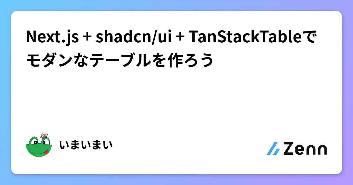 Next.js + shadcn/ui + TanStackTableでモダンなテーブルを作ろう