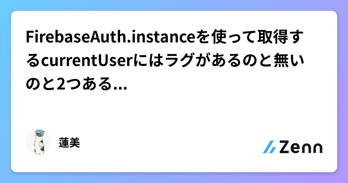 FirebaseAuth.instanceを使って取得するcurrentUserにはラグがあるのと無いのと2つあるから気をつけて。