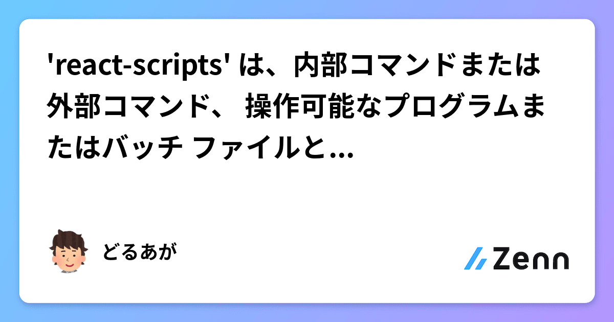 'react-scripts' は、内部コマンドまたは外部コマンド、 操作可能なプログラムまたはバッチ ファイルとして認識されていません。