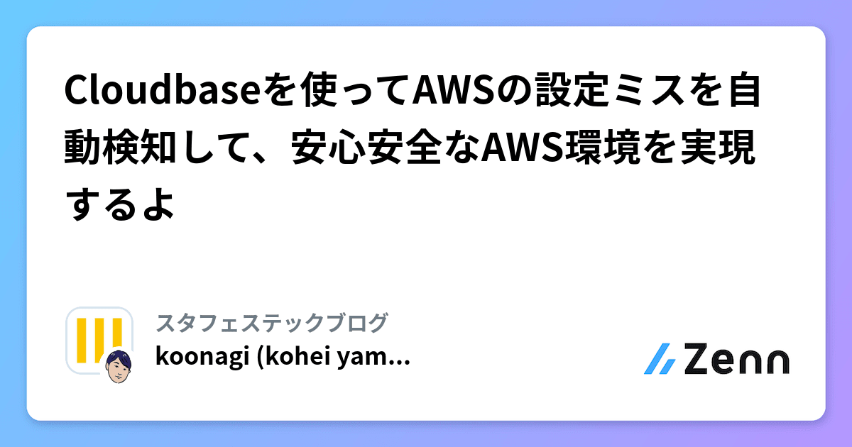 Cloudbaseを使ってAWSの設定ミスを自動検知して、安心安全なAWS環境を実現するよ