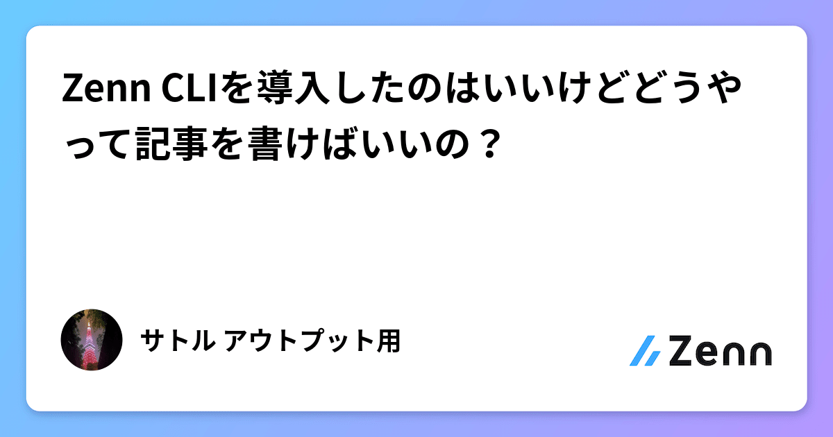 Zenn CLIを導入したのはいいけどどうやって記事を書けばいいの？
