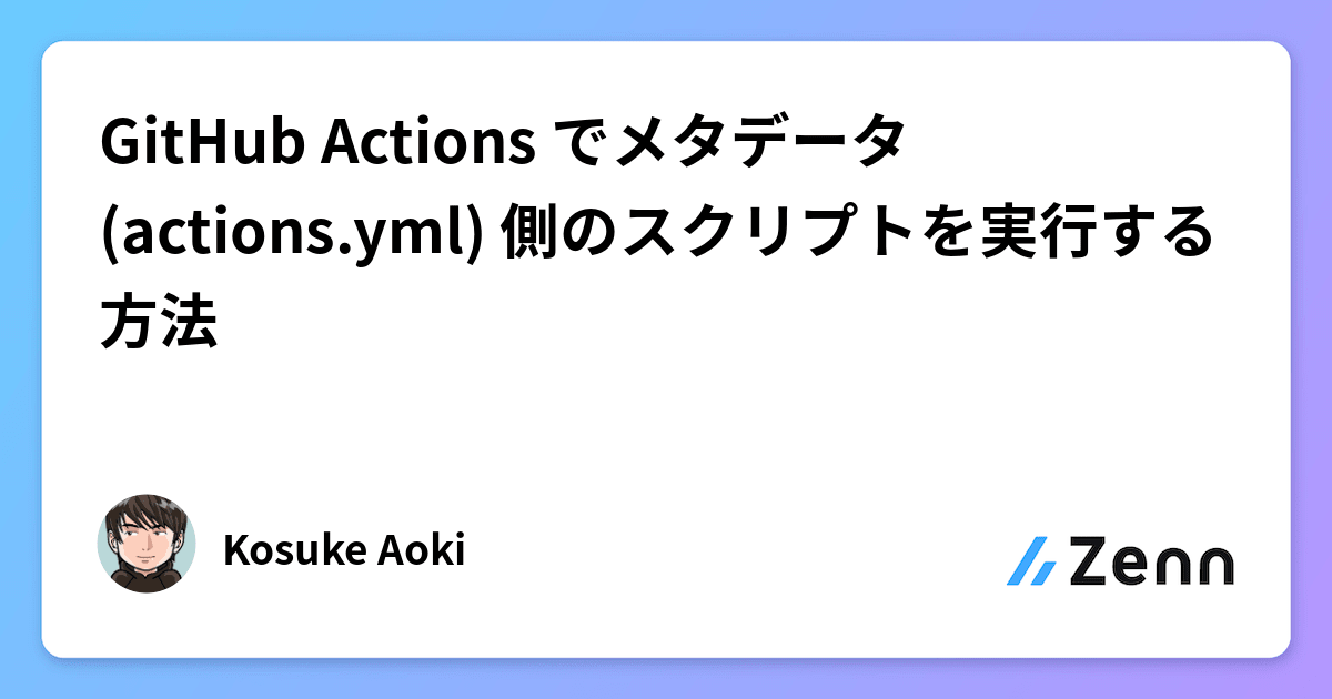 GitHub Actions でメタデータ (actions.yml) 側のスクリプトを実行する方法