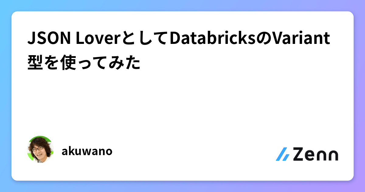 Json Loverとしてdatabricksのvariant型を使ってみた 