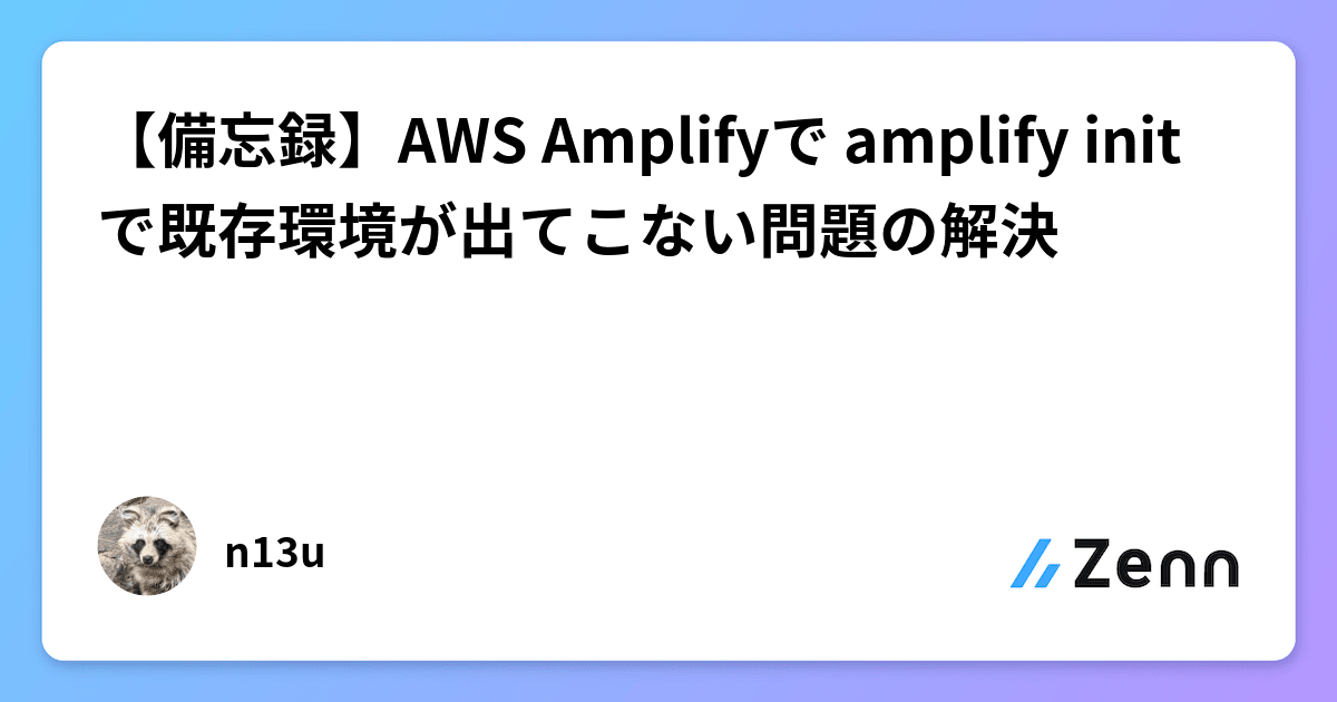 【備忘録】AWS Amplifyで amplify init で既存環境が出てこない問題の解決