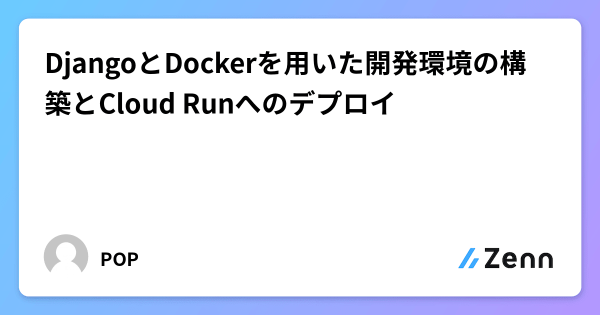 DjangoとDockerを用いた開発環境の構築とCloud Runへのデプロイ