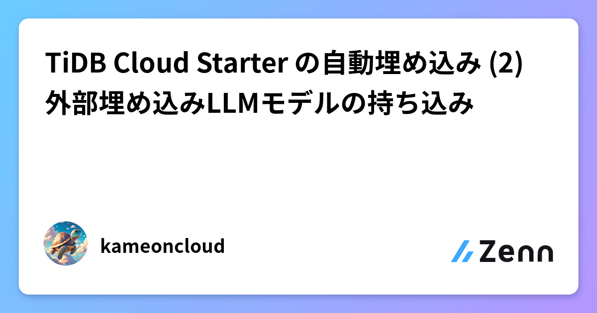 TiDB Cloud Starter の自動埋め込み (2) 外部埋め込みLLMモデルの持ち込み