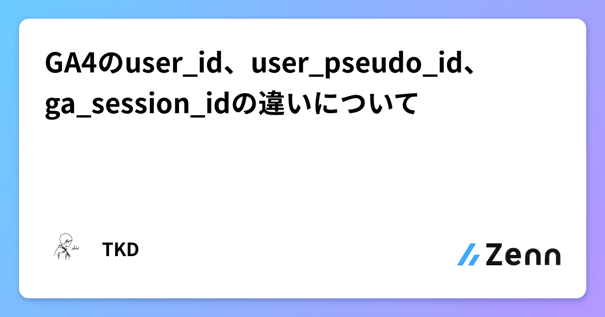 GA4のuser_id、user_pseudo_id、ga_session_idの違いについて