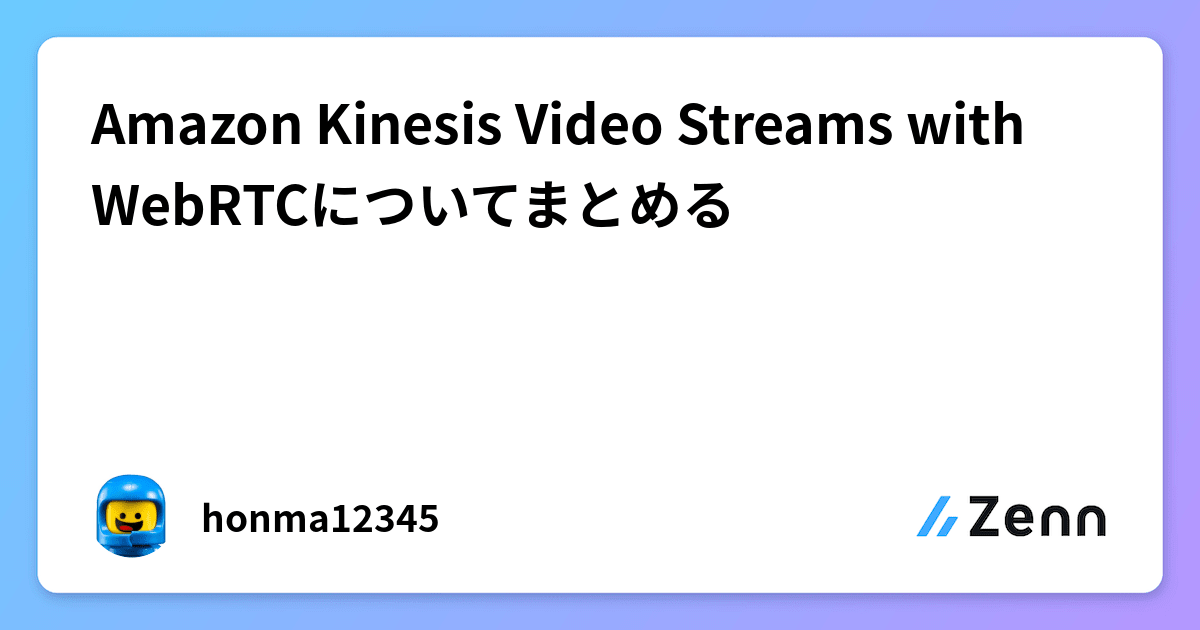 Amazon Kinesis Video Streams with WebRTCについてまとめる