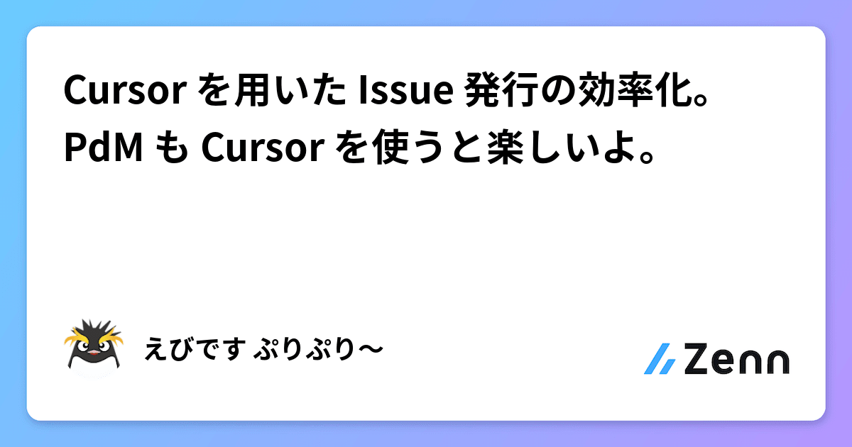 Cursor を用いた Issue 発行の効率化。PdM も Cursor を使うと楽しいよ。
