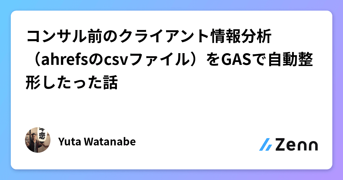 コンサル前のクライアント情報分析（ahrefsのcsvファイル）をGASで自動整形したった話