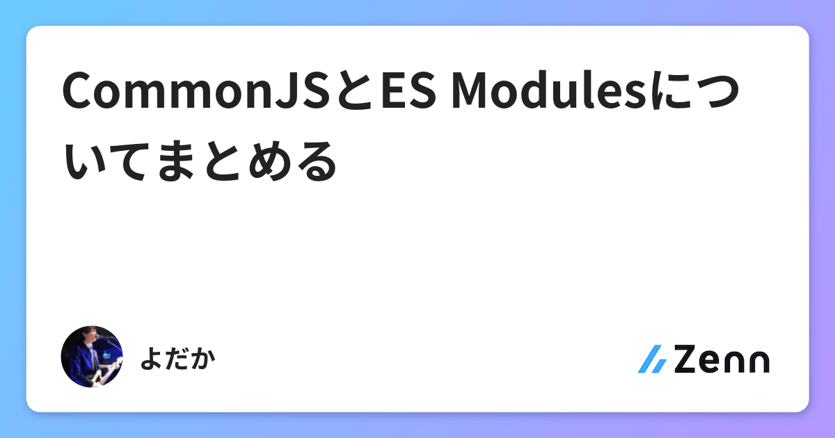 CommonJSとES Modulesについてまとめる