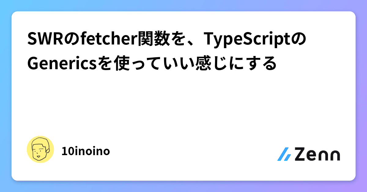 SWRのfetcher関数を、TypeScriptのGenericsを使っていい感じにする