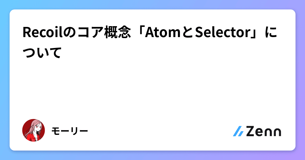 Recoilのコア概念「AtomとSelector」について