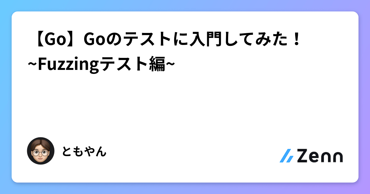 【Go】Goのテストに入門してみた！ ~Fuzzingテスト編~