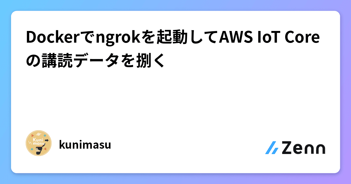 Dockerでngrokを起動してAWS IoT Coreの講読データを捌く