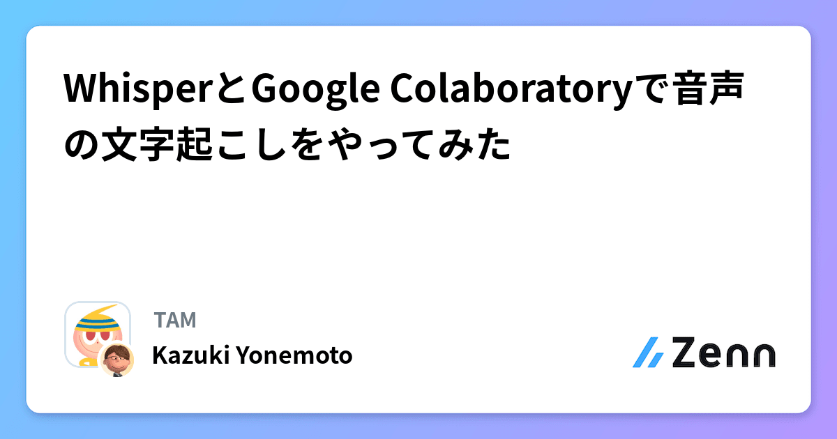 WhisperとGoogle Colaboratoryで音声の文字起こしをやってみた