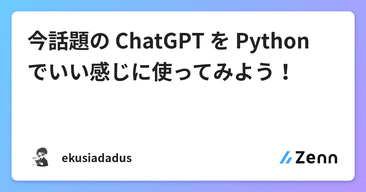 今話題の ChatGPT を Python でいい感じに使ってみよう！