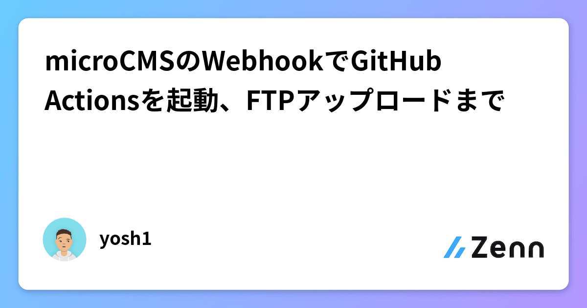 microCMSのWebhookでGitHub Actionsを起動、FTPアップロードまで