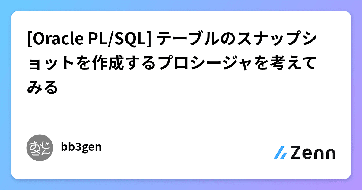 [Oracle PL/SQL] テーブルのスナップショットを作成するプロシージャを考えてみる