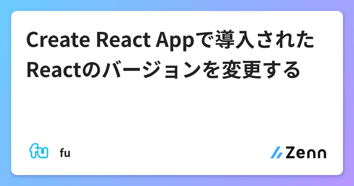 Create React Appで導入されたReactのバージョンを変更する