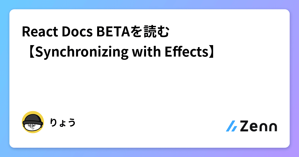 React Docs BETAを読む 【Synchronizing with Effects】