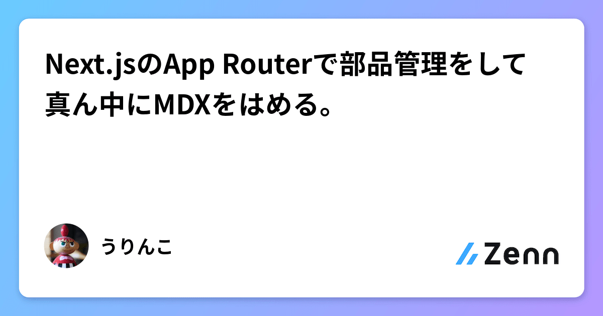 Next.jsのApp Routerで部品管理をして真ん中にMDXをはめる。