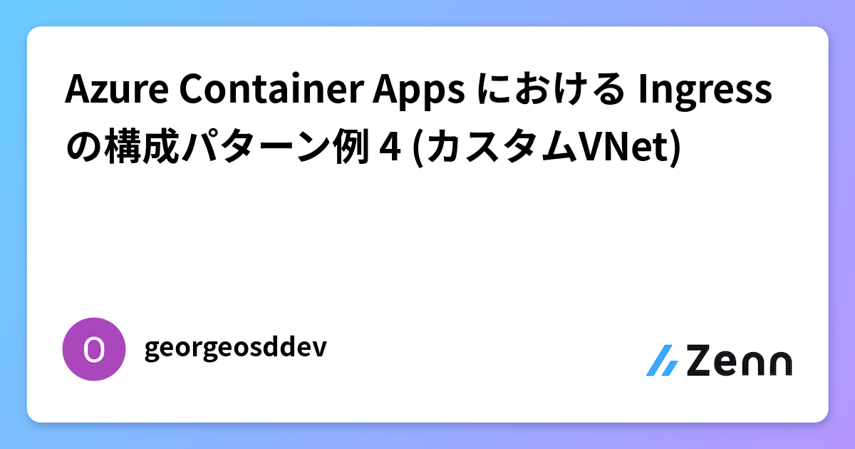 Azure Container Apps における Ingress の構成パターン例 4 (カスタムVNet)
