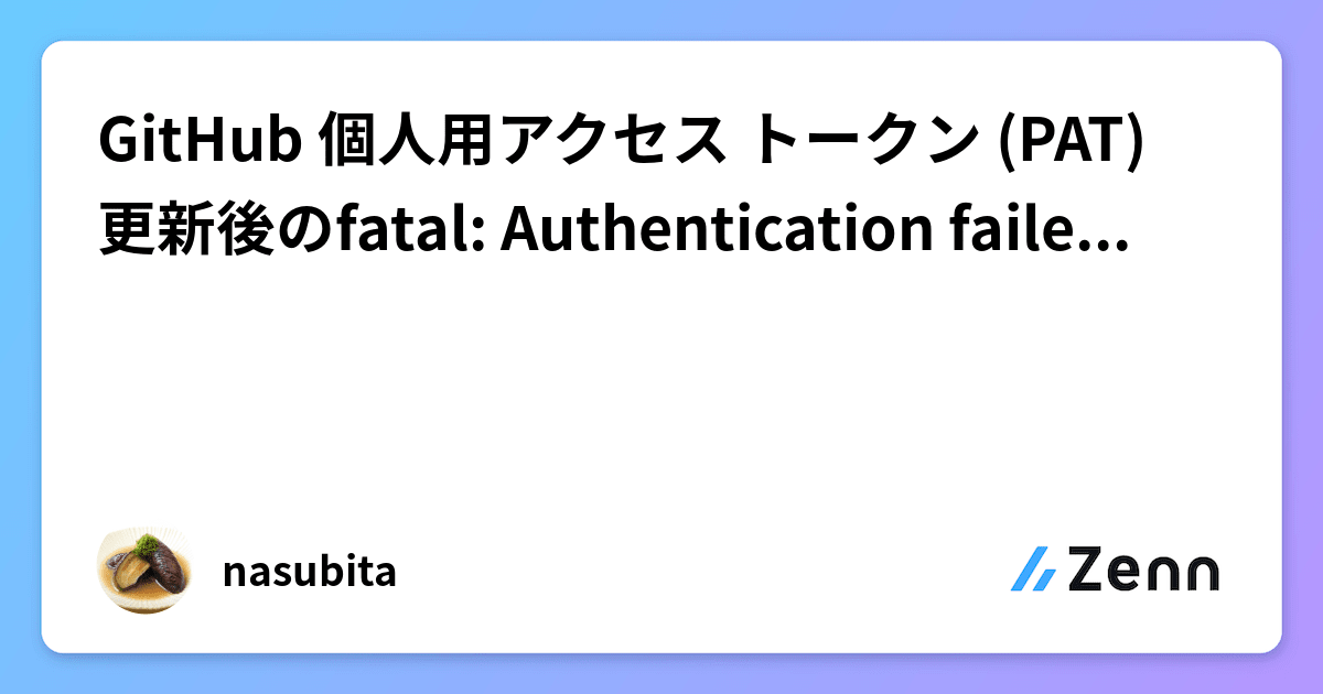 GitHub 個人用アクセス トークン (PAT) 更新後のfatal: Authentication failed for エラー解消