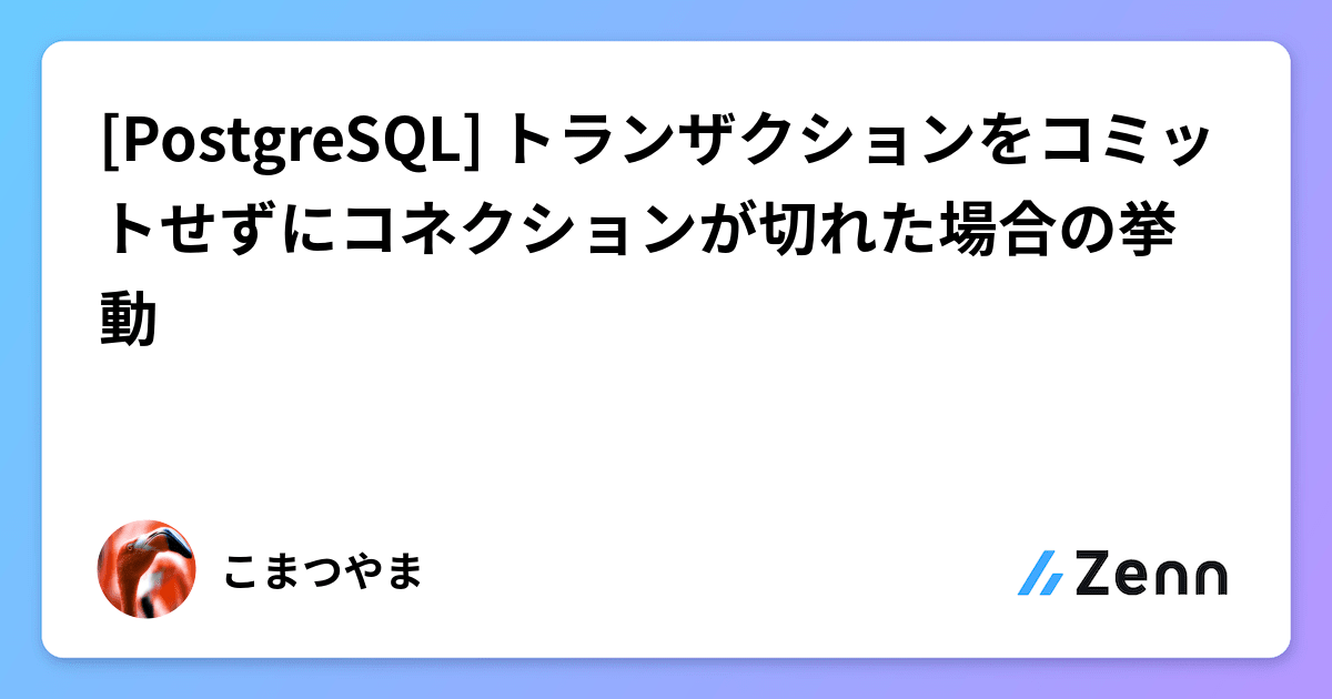 [PostgreSQL] トランザクションをコミットせずにコネクションが切れた場合の挙動