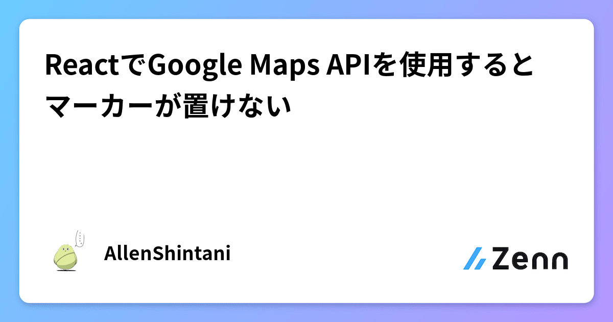 ReactでGoogle Maps APIを使用するとマーカーが置けない