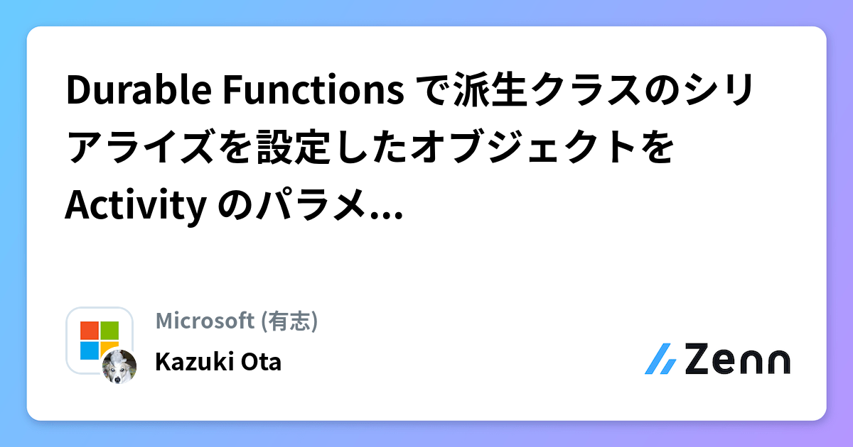Durable Functions で派生クラスのシリアライズを設定したオブジェクトを Activity のパラメーターに渡す方法