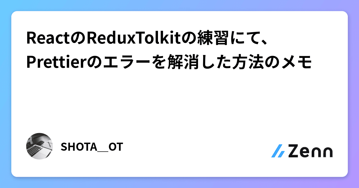 ReactのReduxTolkitの練習にて、Prettierのエラーを解消した方法のメモ