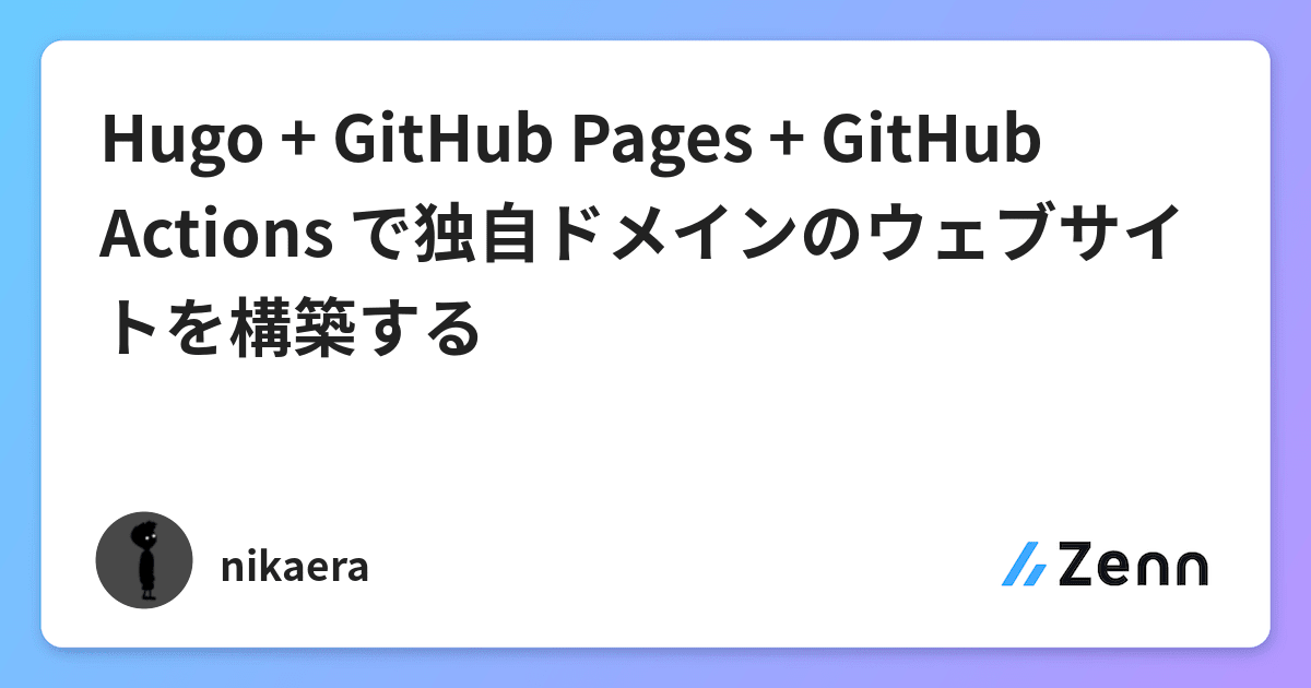 Hugo + GitHub Pages + GitHub Actions で独自ドメインのウェブサイトを構築する