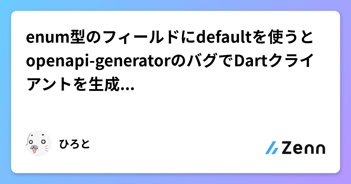 enum型のフィールドにdefaultを使うとopenapi-generatorのバグでDartクライアントを生成できない