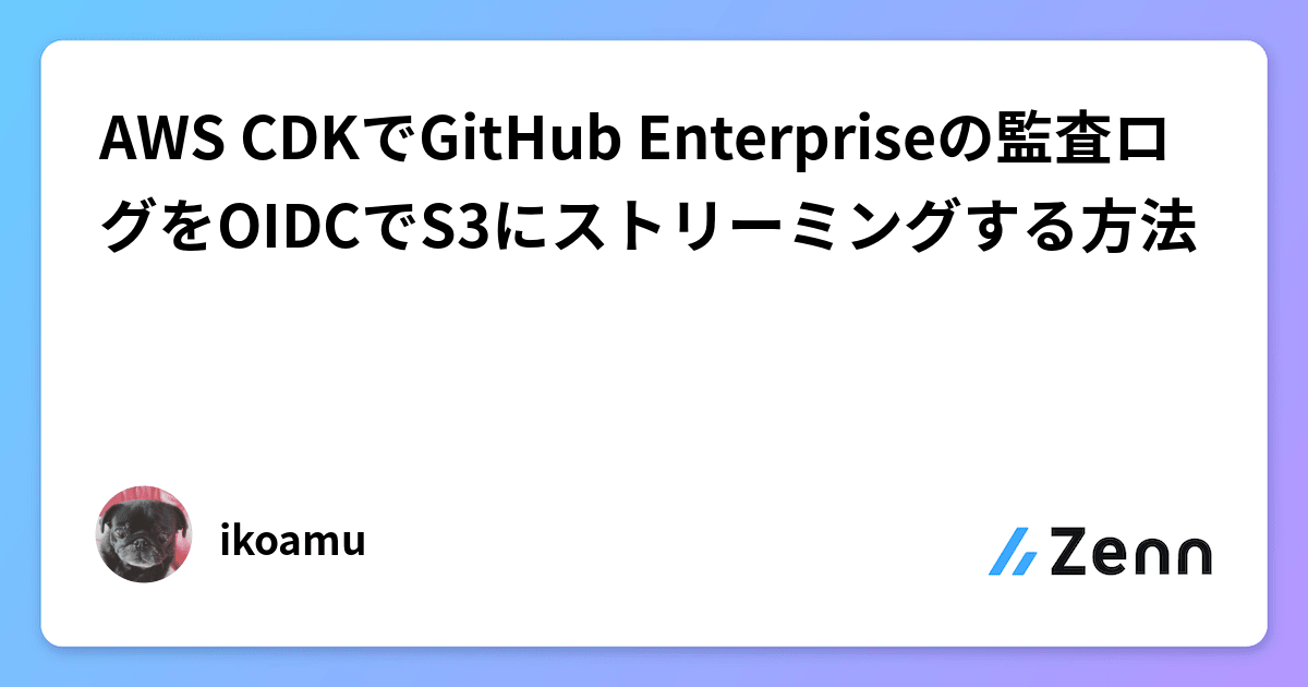 AWS CDKでGitHub Enterpriseの監査ログをOIDCでS3にストリーミングする方法