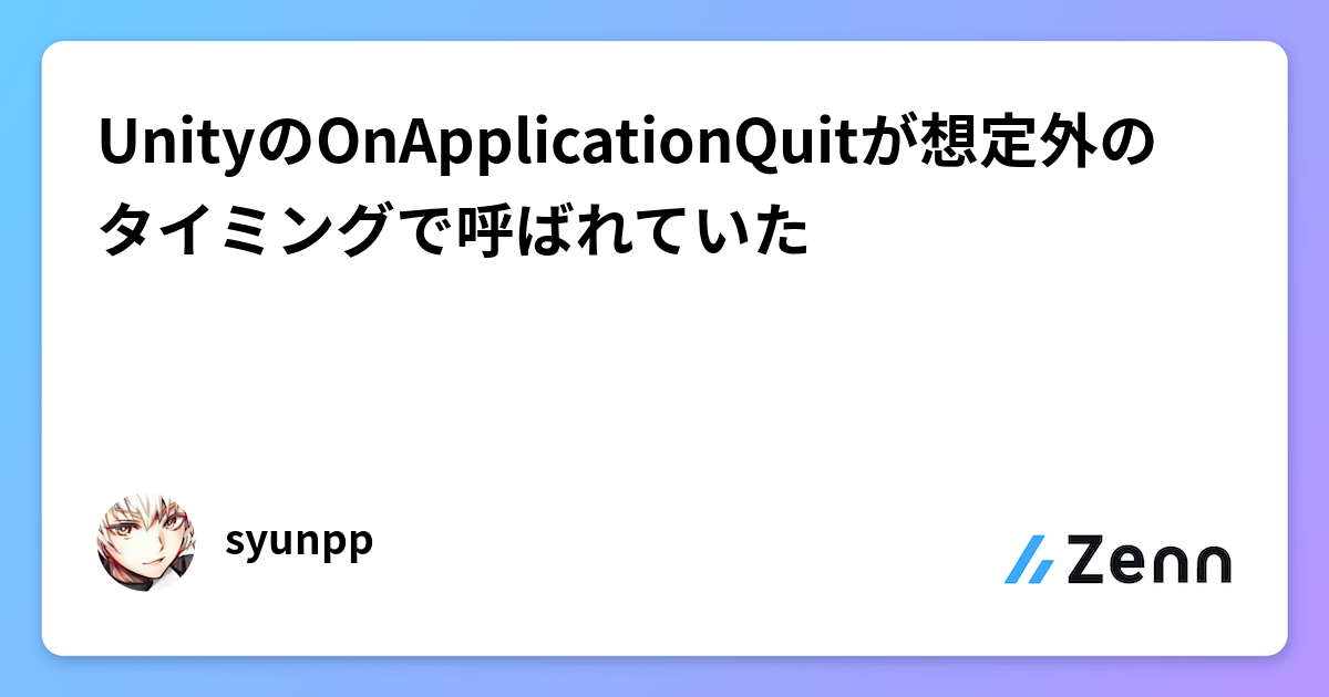 UnityのOnApplicationQuitが想定外のタイミングで呼ばれていた