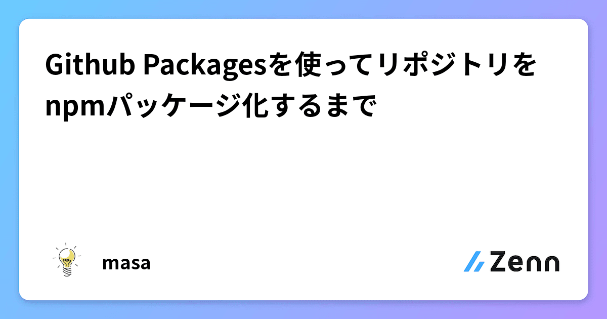 Github Packagesを使ってリポジトリをnpmパッケージ化するまで