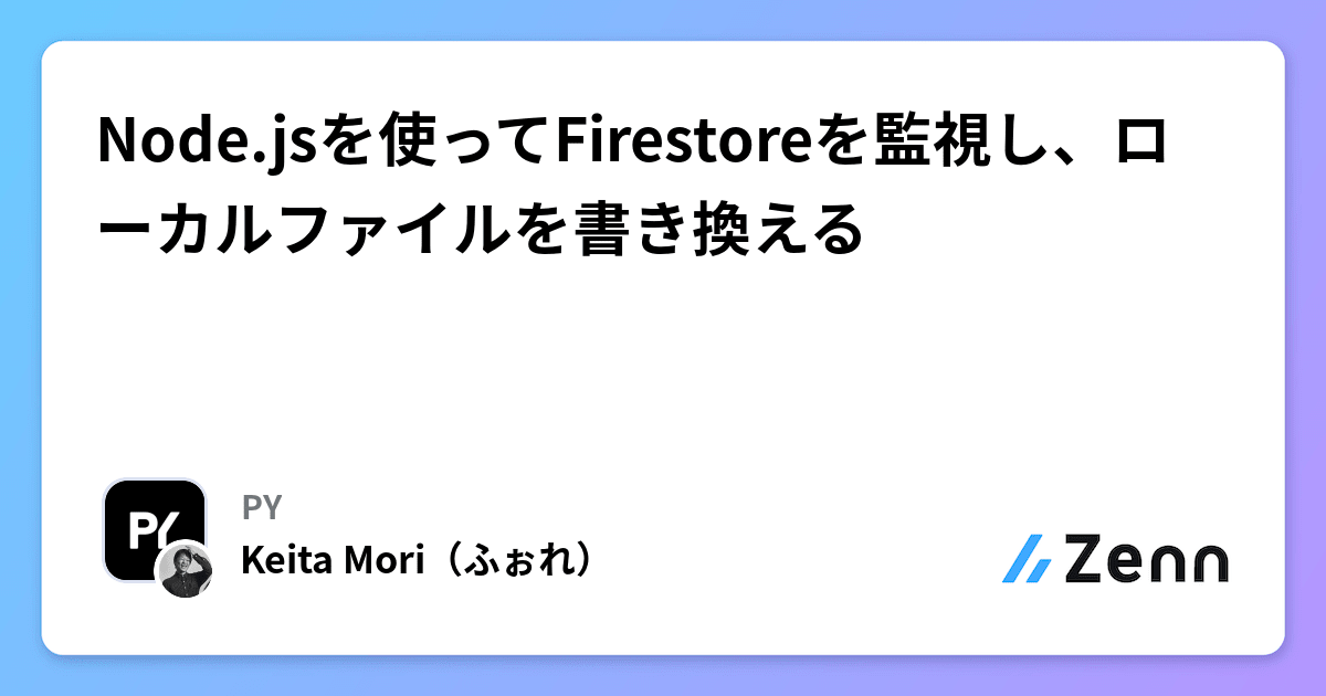 Node.jsを使ってFirestoreを監視し、ローカルファイルを書き換える