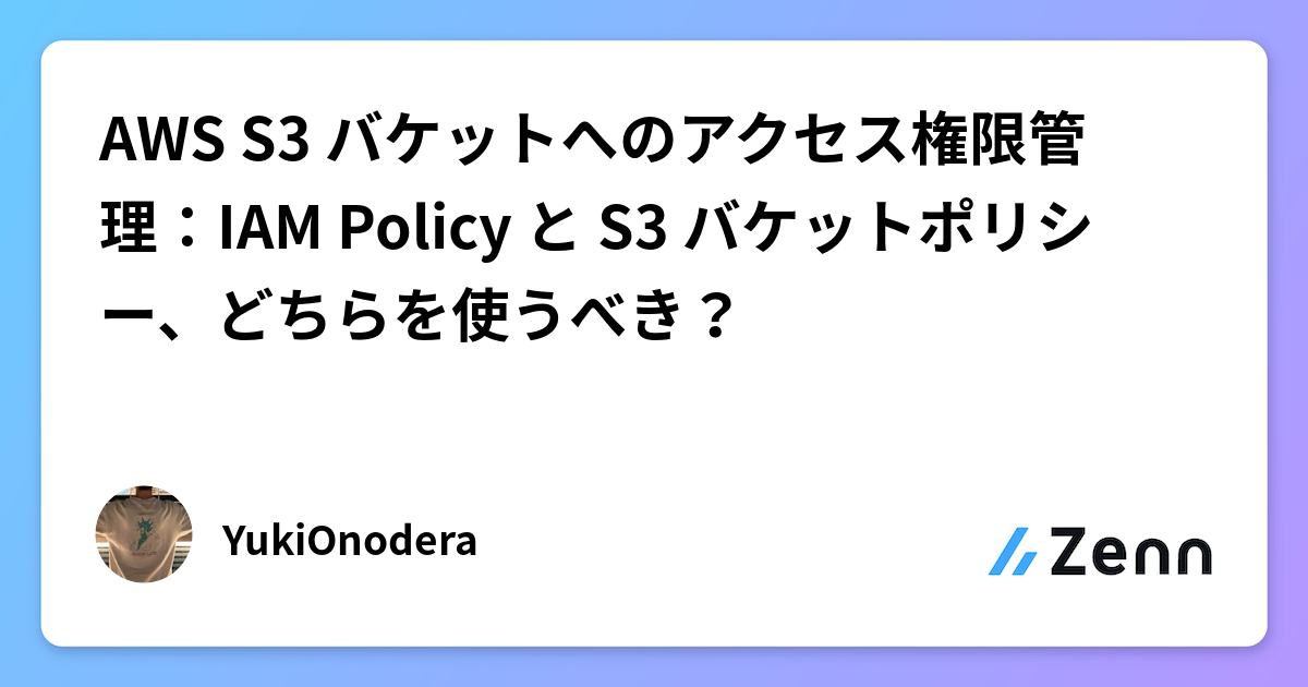 AWS S3 バケットへのアクセス権限管理：IAM Policy と S3 バケットポリシー、どちらを使うべき？