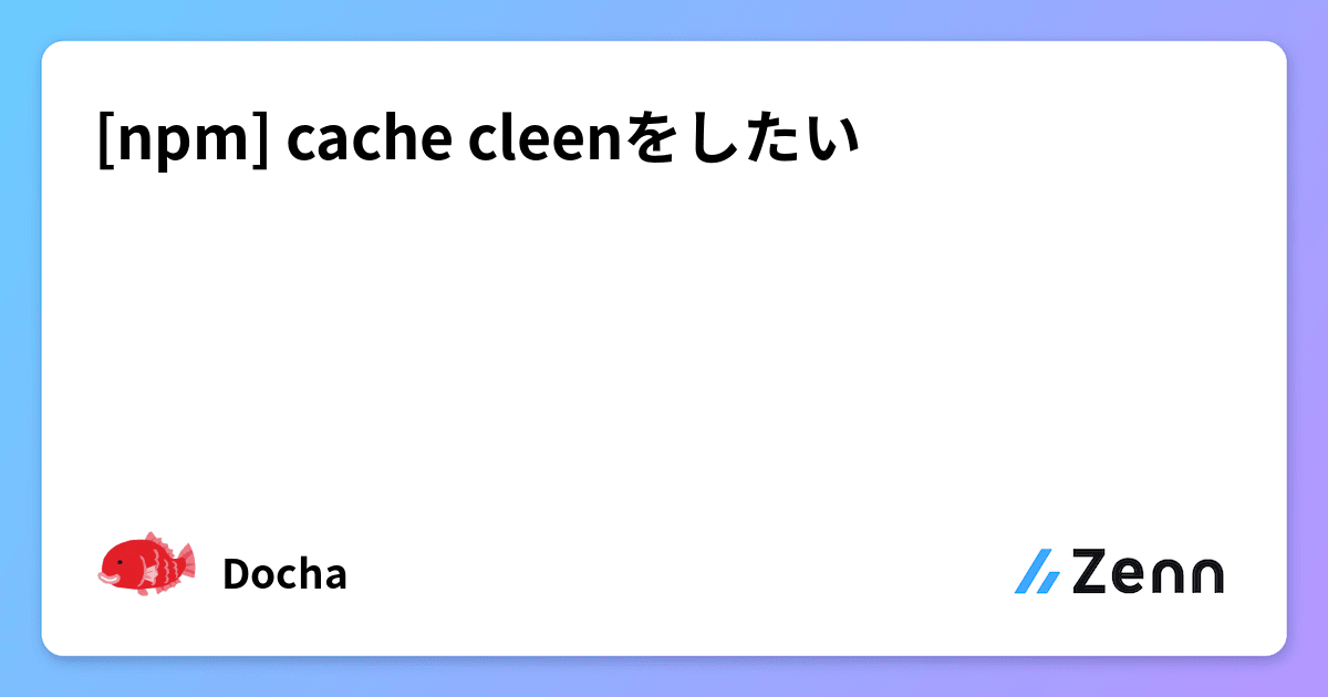 [npm] cache cleenをしたい