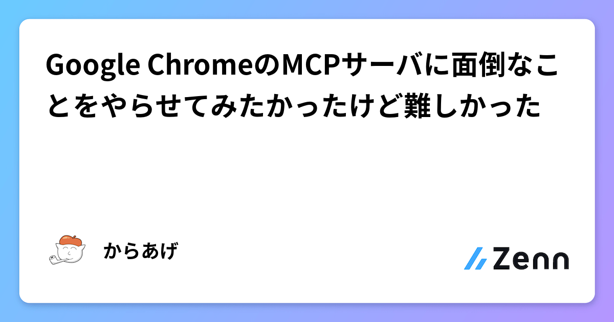 Google ChromeのMCPサーバに面倒なことをやらせてみたかったけど難しかった