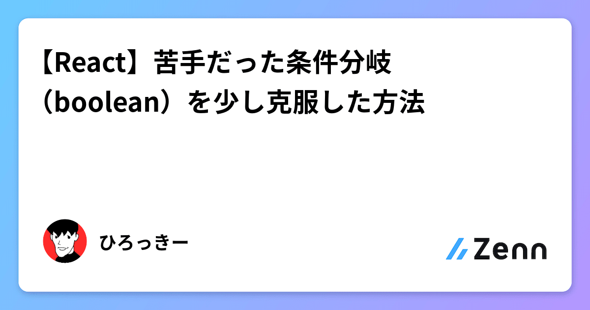 【React】苦手だった条件分岐（boolean）を少し克服した方法