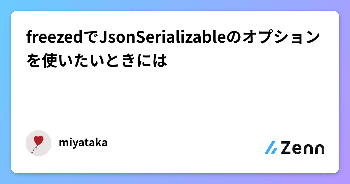 freezedでJsonSerializableのオプションを使いたいときには freezedでJsonSerializableのオプションを使いたいときには