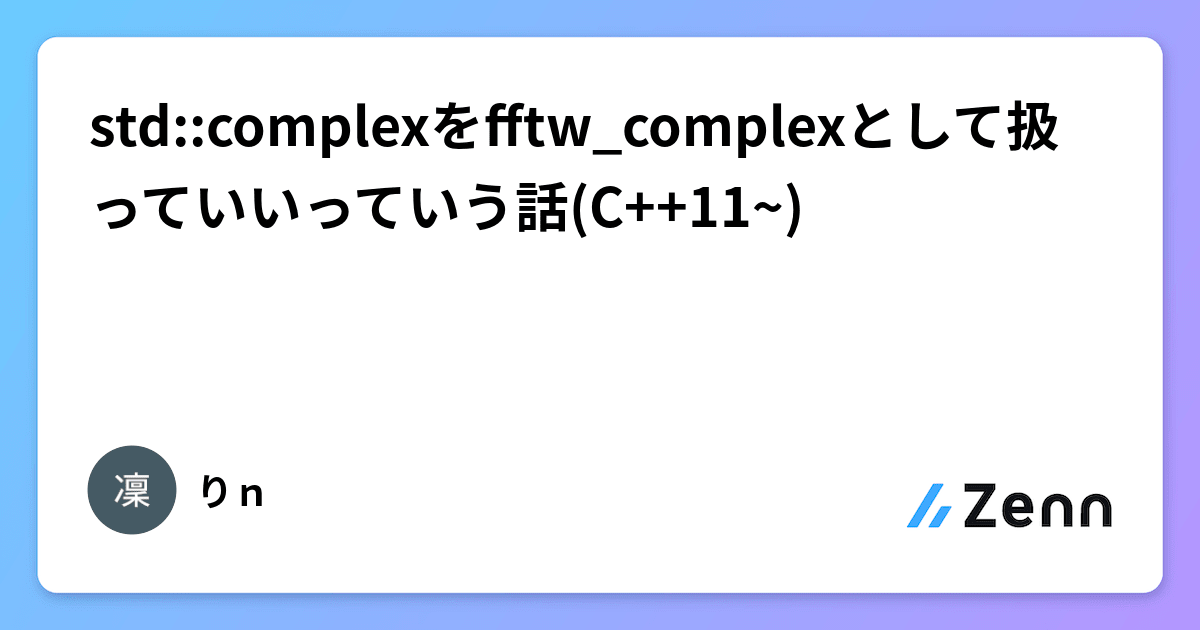 std::complexをfftw_complexとして扱っていいっていう話(C++11~)