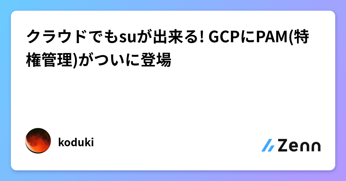 クラウドでもsuが出来る! GCPにPAM(特権管理)がついに登場