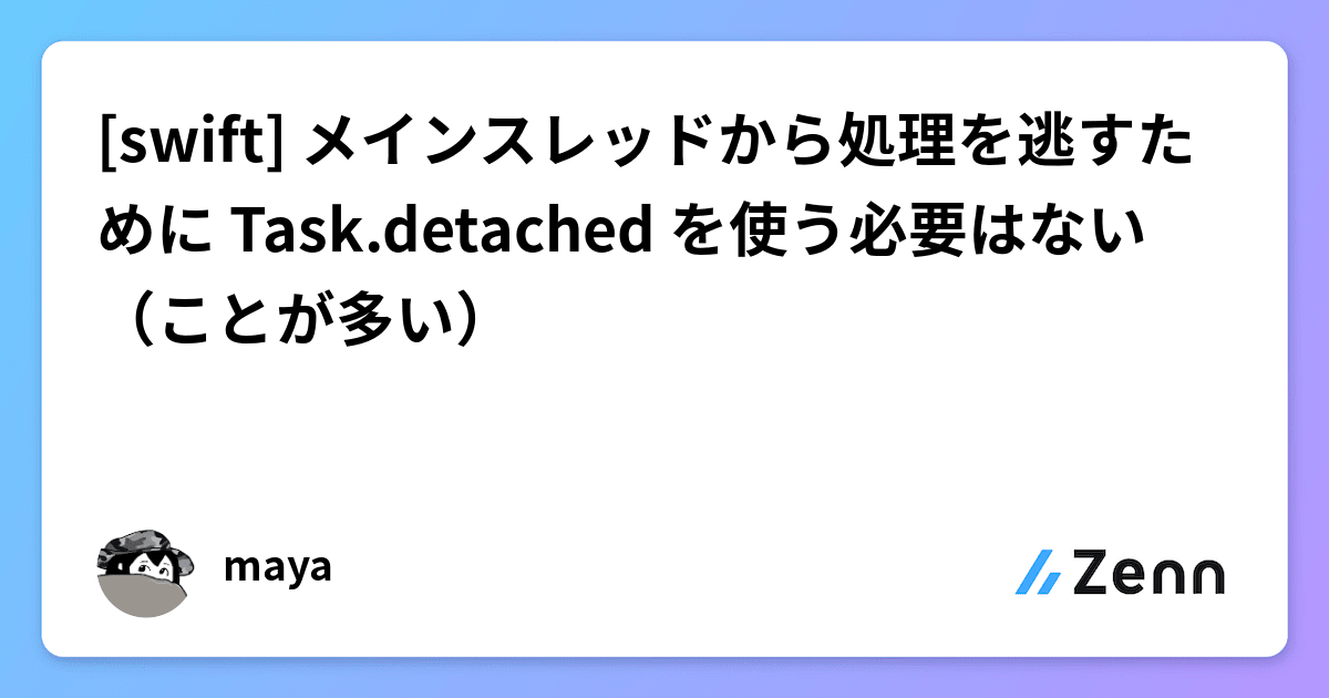[swift] メインスレッドから処理を逃すために Task.detached を使う必要はない（ことが多い）